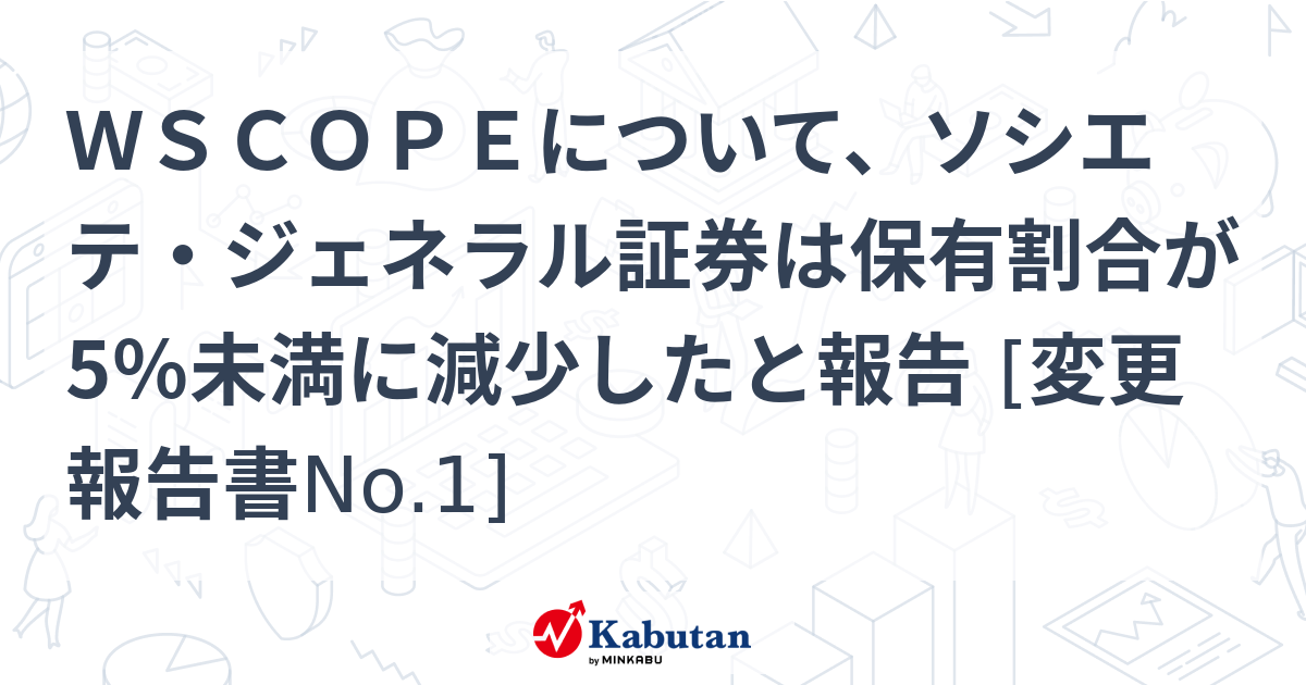 WSCOPEについて、ソシエテ・ジェネラル証券は保有割合が5％未満に減少したと報告 [変更報告書No.1] | 大量保有報告書 - 株探ニュース