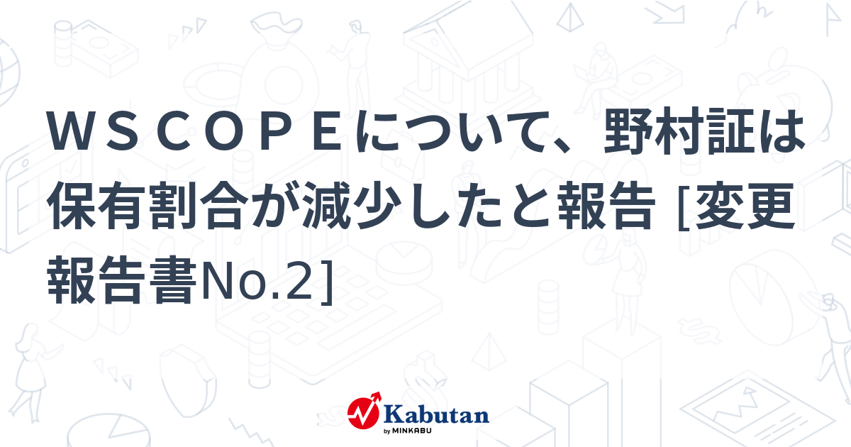 WSCOPEについて、野村証は保有割合が減少したと報告 [変更報告書No.2] | 大量保有報告書 - 株探ニュース