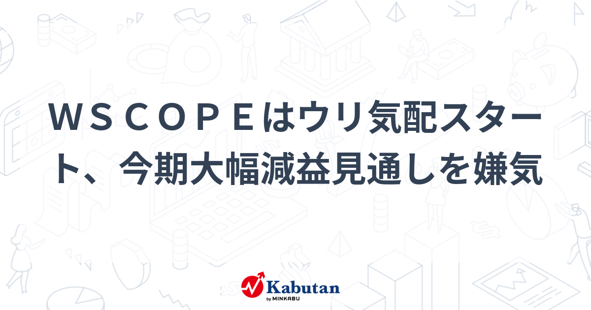 WSCOPEはウリ気配スタート、今期大幅減益見通しを嫌気 | 個別株 - 株探ニュース