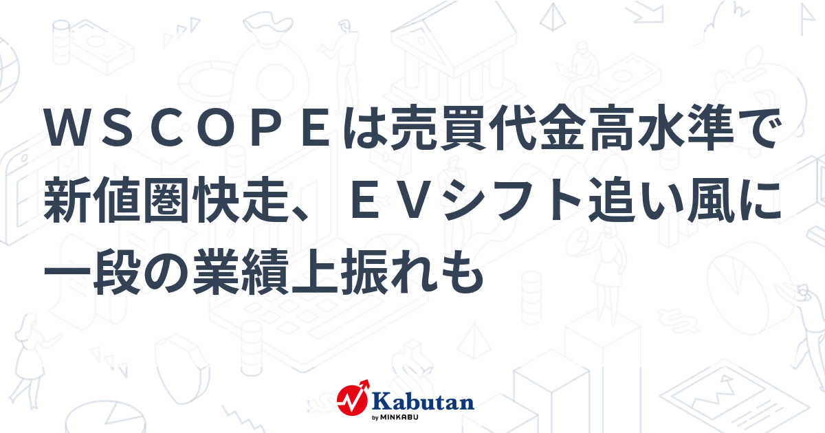 WSCOPEは売買代金高水準で新値圏快走、EVシフト追い風に一段の業績上振れも | 個別株 - 株探ニュース