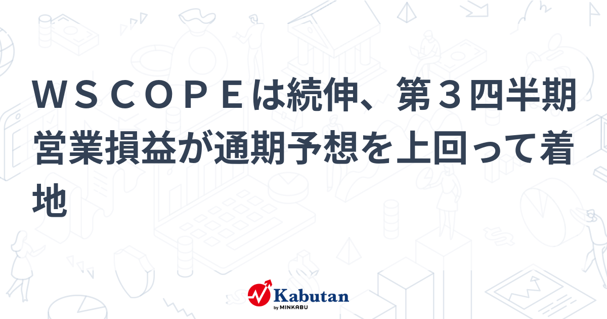 WSCOPEは続伸、第3四半期営業損益が通期予想を上回って着地 | 個別株 - 株探ニュース