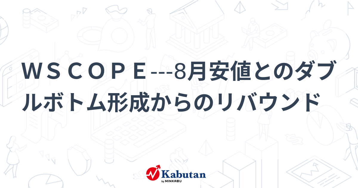 WSCOPE---8月安値とのダブルボトム形成からのリバウンド | テクニカル - 株探ニュース