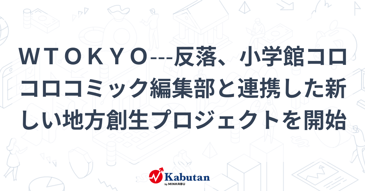 WTOKYO---反落、小学館コロコロコミック編集部と連携した新しい地方創生プロジェクトを開始 | 個別株 - 株探ニュース
