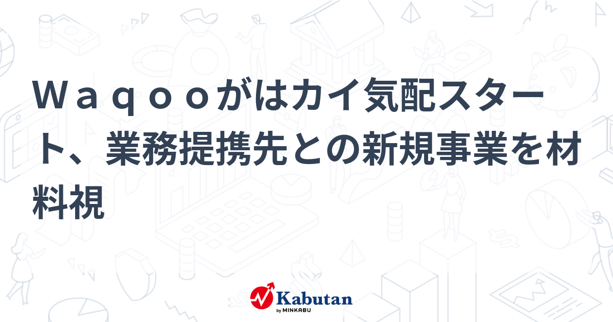 Waqooがはカイ気配スタート、業務提携先との新規事業を材料視 | 個別株 - 株探ニュース