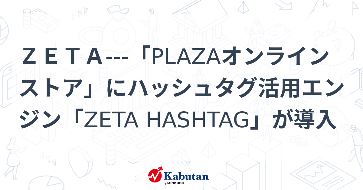 ZETA---「PLAZAオンラインストア」にハッシュタグ活用エンジン「ZETA HASHTAG」が導入 | 個別株 - 株探ニュース