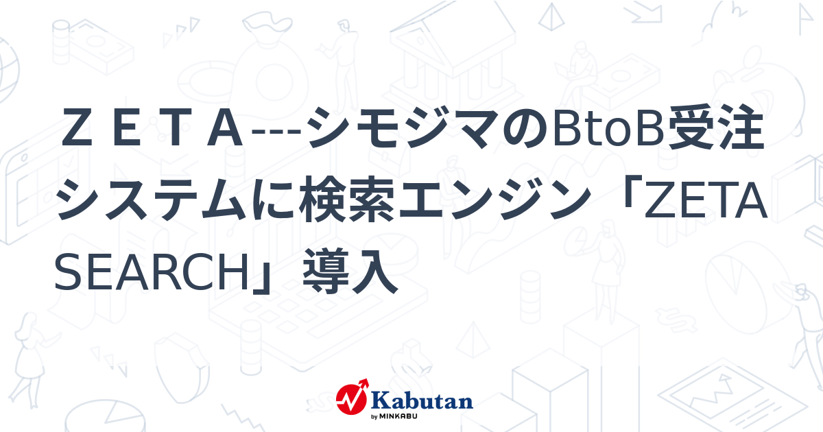ZETA---シモジマのBtoB受注システムに検索エンジン「ZETA SEARCH」導入 | 個別株 - 株探ニュース