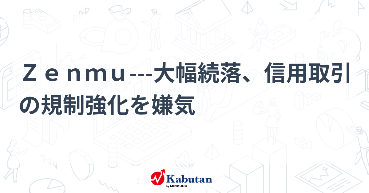 Zenmu---大幅続落、信用取引の規制強化を嫌気 | 個別株 - 株探ニュース