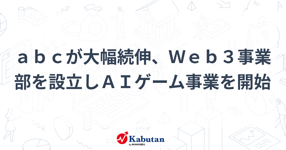abcが大幅続伸、Web3事業部を設立しAIゲーム事業を開始 | 個別株 - 株探ニュース