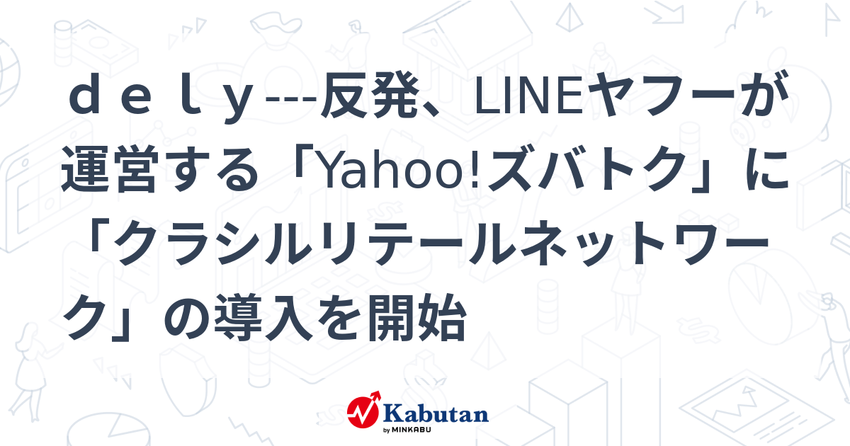 dely---反発、LINEヤフーが運営する「Yahoo!ズバトク」に「クラシルリテールネットワーク」の導入を開始 | 個別株 - 株探ニュース