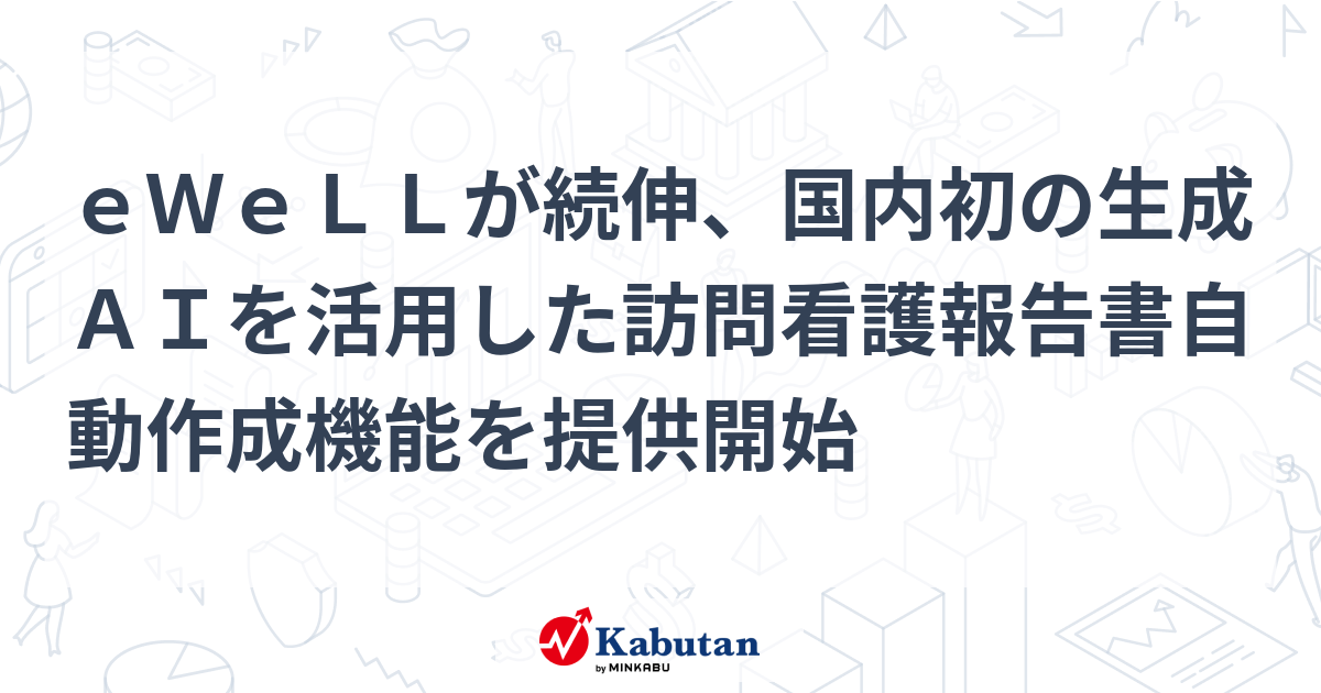 eWeLLが続伸、国内初の生成AIを活用した訪問看護報告書自動作成機能を提供開始 | 個別株 - 株探ニュース