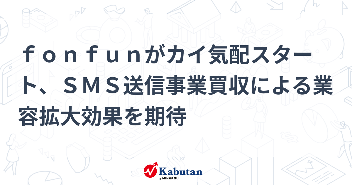 fonfunがカイ気配スタート、SMS送信事業買収による業容拡大効果を期待 | 個別株 - 株探ニュース