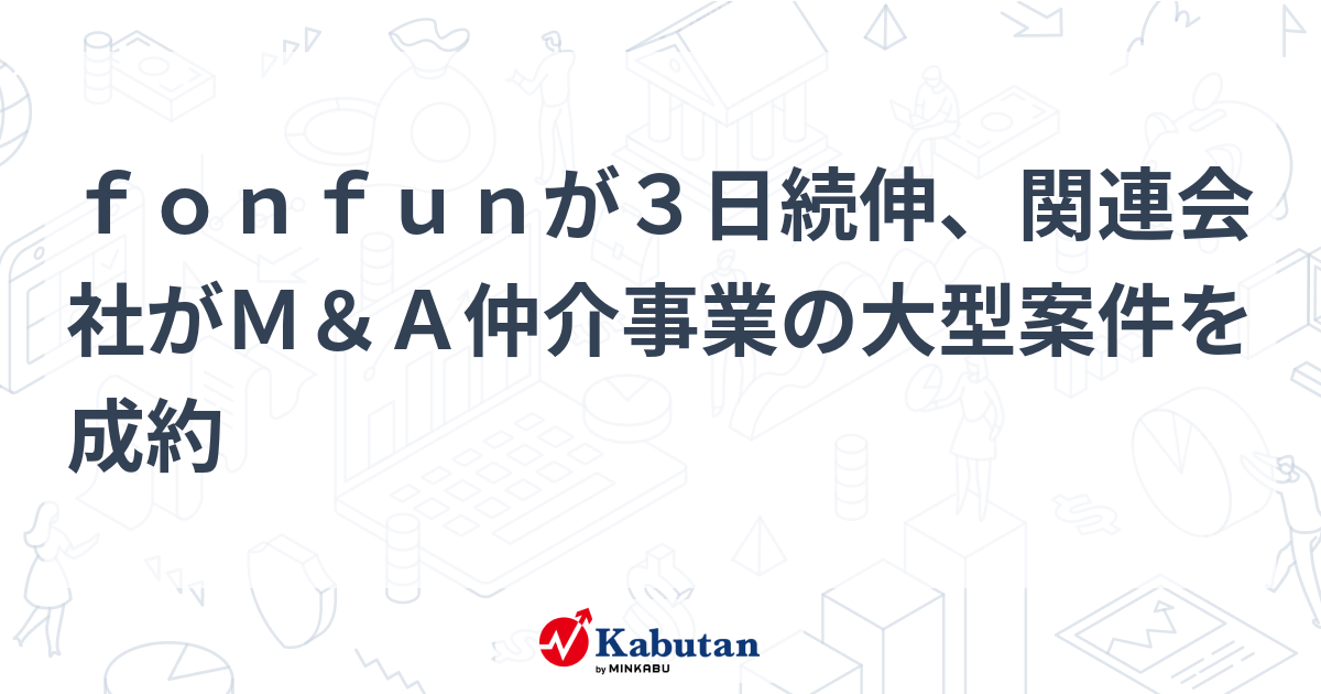 fonfunが3日続伸、関連会社がM＆A仲介事業の大型案件を成約 | 個別株 - 株探ニュース