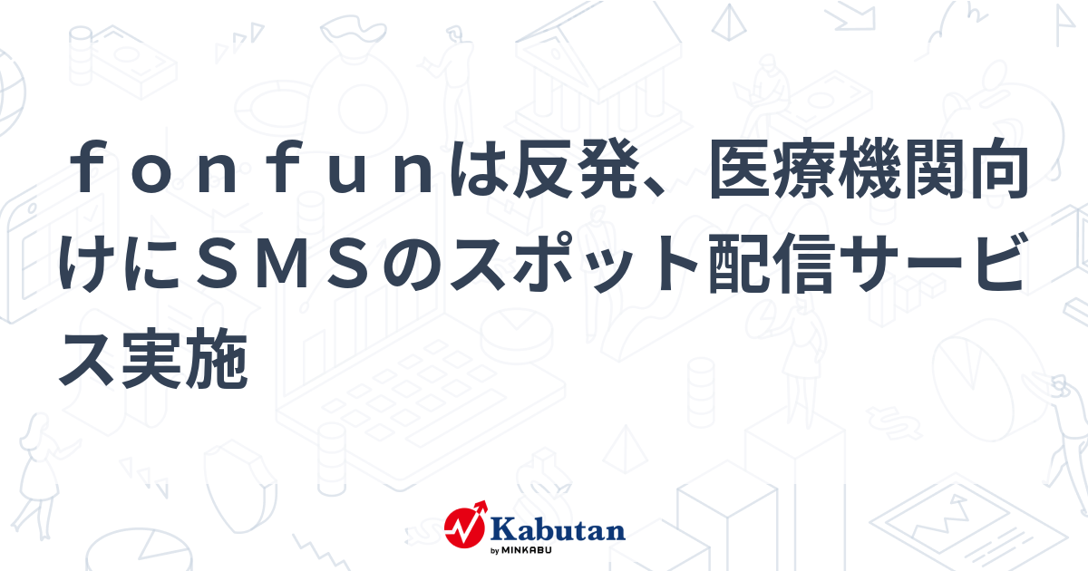 fonfunは反発、医療機関向けにSMSのスポット配信サービス実施 | 個別株 - 株探ニュース