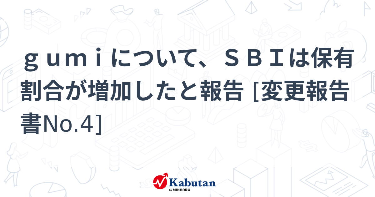 gumiについて、SBIは保有割合が増加したと報告 [変更報告書No.4] | 大量保有報告書 - 株探ニュース