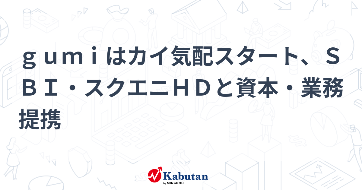 gumiはカイ気配スタート、SBI・スクエニHDと資本・業務提携 | 個別株 - 株探ニュース