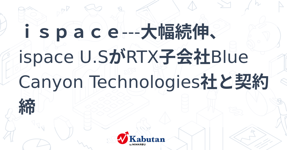 ispace---大幅続伸、ispace U.SがRTX子会社Blue Canyon Technologies社と契約締 | 個別株 - 株探ニュース