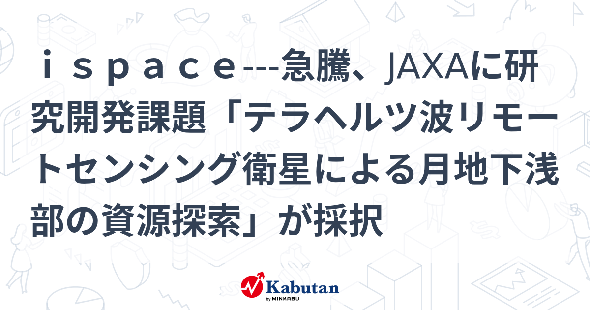 ispace---急騰、JAXAに研究開発課題「テラヘルツ波リモートセンシング衛星による月地下浅部の資源探索」が採択 | 個別株 - 株探ニュース