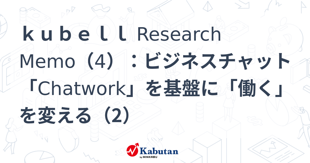 kubell Research Memo（4）：ビジネスチャット「Chatwork」を基盤に「働く」を変える（2） | 特集 - 株探ニュース