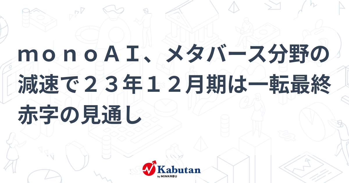 monoAI、メタバース分野の減速で23年12月期は一転最終赤字の見通し | 個別株 - 株探ニュース