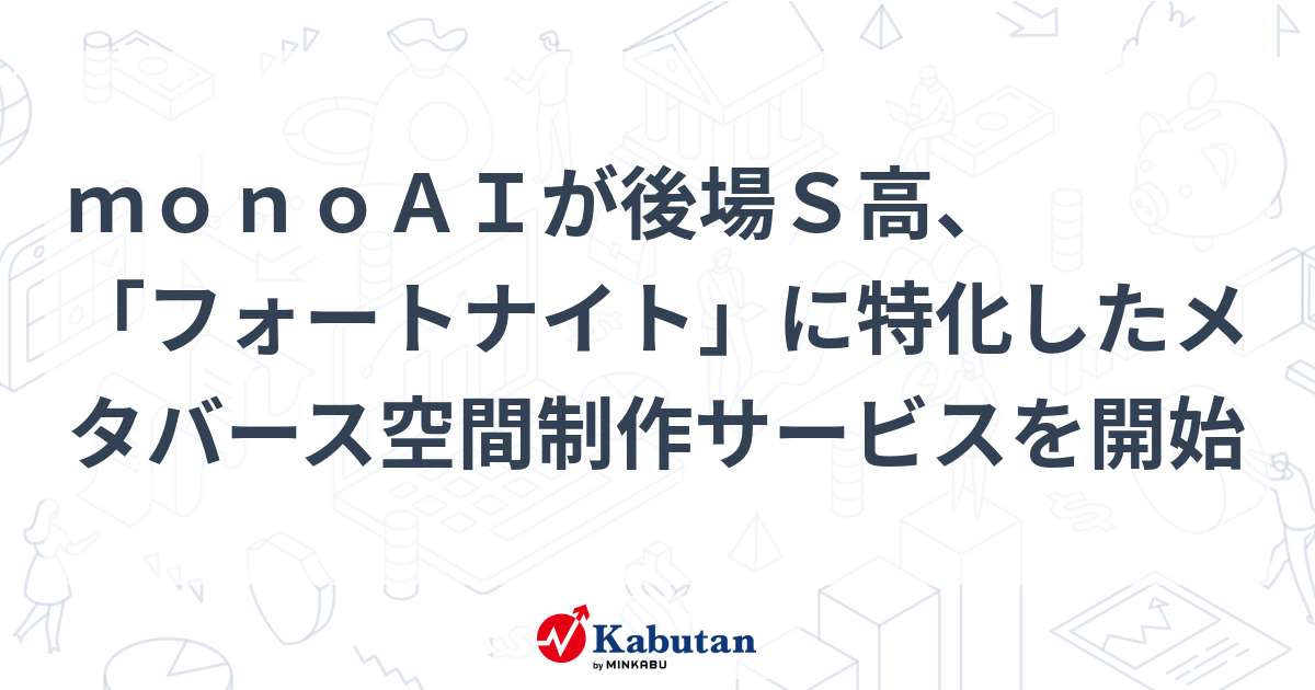 monoAIが後場S高、「フォートナイト」に特化したメタバース空間制作サービスを開始 | 個別株 - 株探ニュース