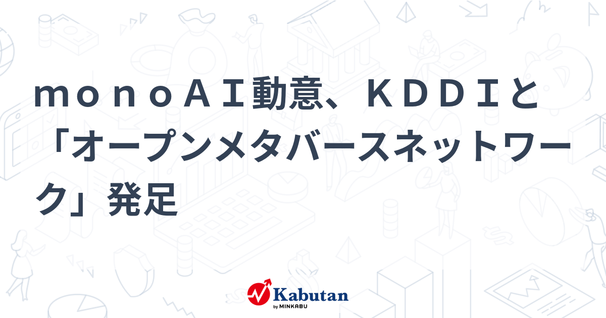 monoAI動意、KDDIと「オープンメタバースネットワーク」発足 | 個別株 - 株探ニュース