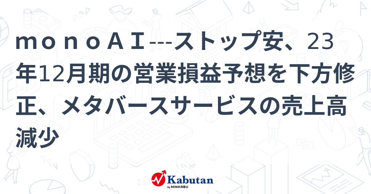 monoAI---ストップ安、23年12月期の営業損益予想を下方修正、メタバースサービスの売上高減少 | 個別株 - 株探ニュース