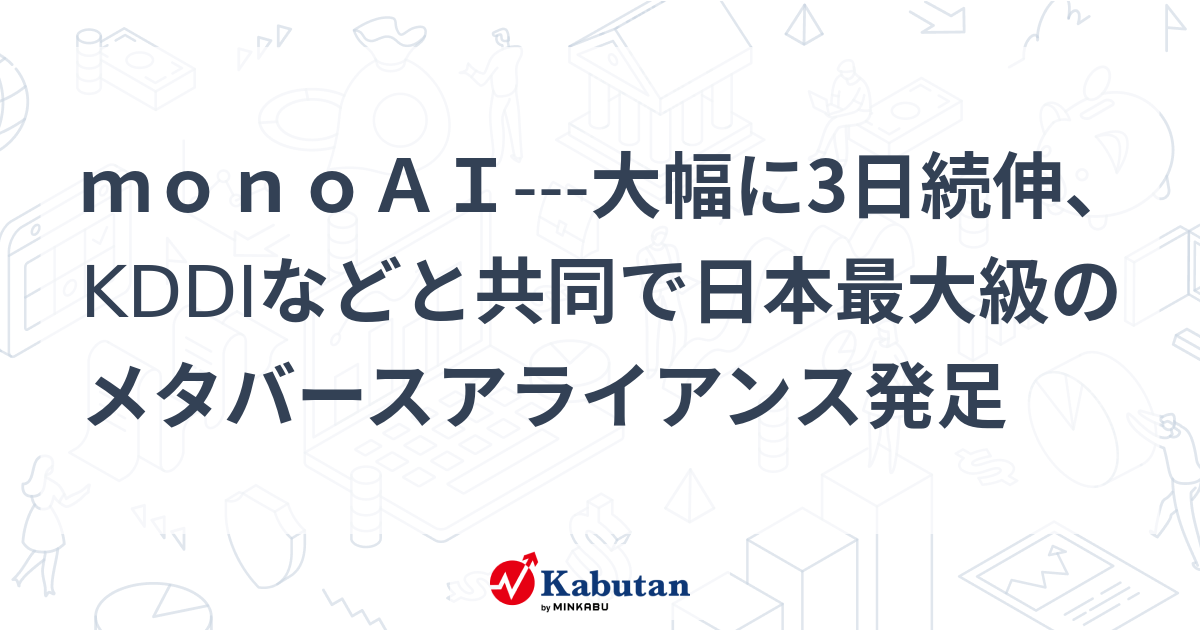 monoAI---大幅に3日続伸、KDDIなどと共同で日本最大級のメタバースアライアンス発足 | 個別株 - 株探ニュース
