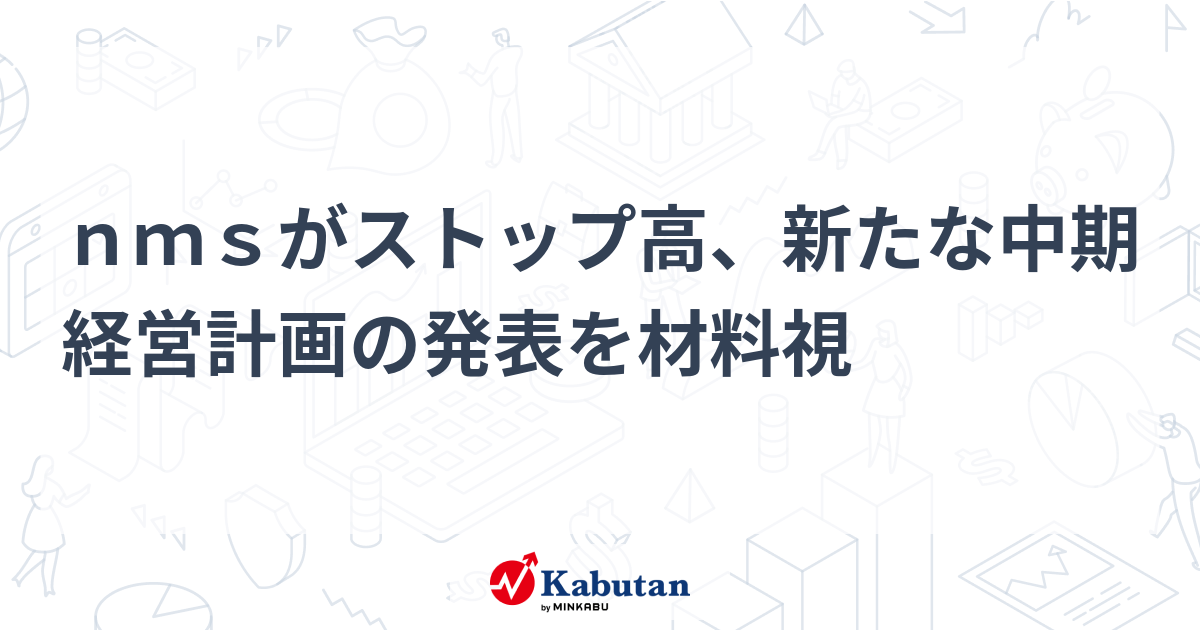 nmsがストップ高、新たな中期経営計画の発表を材料視 | 個別株 - 株探ニュース