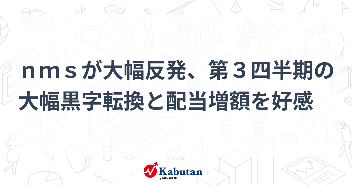 nmsが大幅反発、第3四半期の大幅黒字転換と配当増額を好感 | 個別株 - 株探ニュース