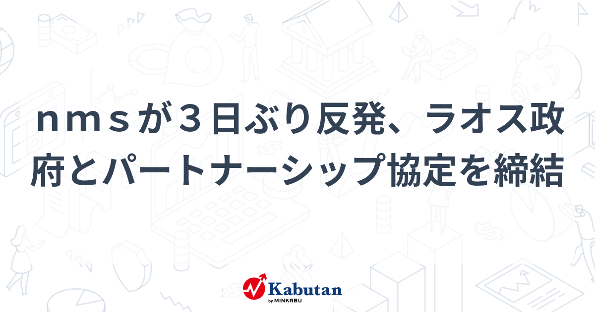 nmsが3日ぶり反発、ラオス政府とパートナーシップ協定を締結 | 個別株 - 株探ニュース