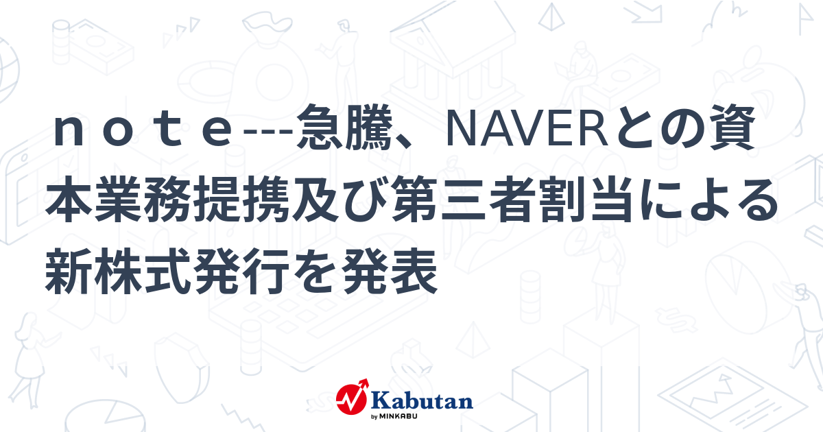 note---急騰、NAVERとの資本業務提携及び第三者割当による新株式発行を発表 | 個別株 - 株探ニュース