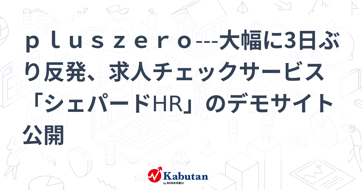 pluszero---大幅に3日ぶり反発、求人チェックサービス「シェパードHR」のデモサイト公開 | 個別株 - 株探ニュース
