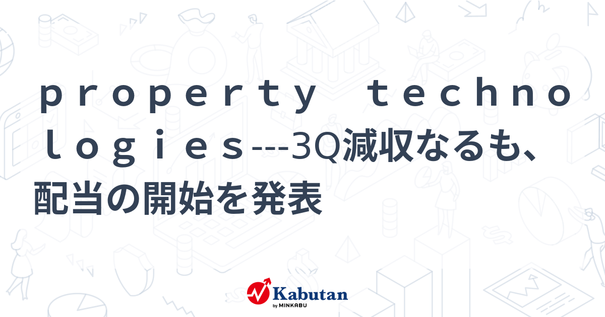 property technologies---3Q減収なるも、配当の開始を発表 | 株探ニュース