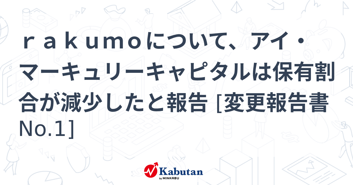 rakumoについて、アイ・マーキュリーキャピタルは保有割合が減少したと報告 [変更報告書No.1] | 大量保有報告書 - 株探ニュース