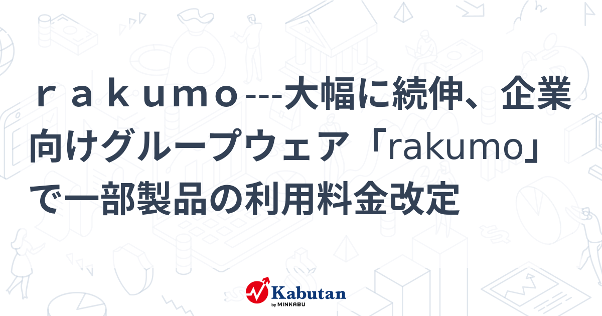 rakumo---大幅に続伸、企業向けグループウェア「rakumo」で一部製品の利用料金改定 | 個別株 - 株探ニュース