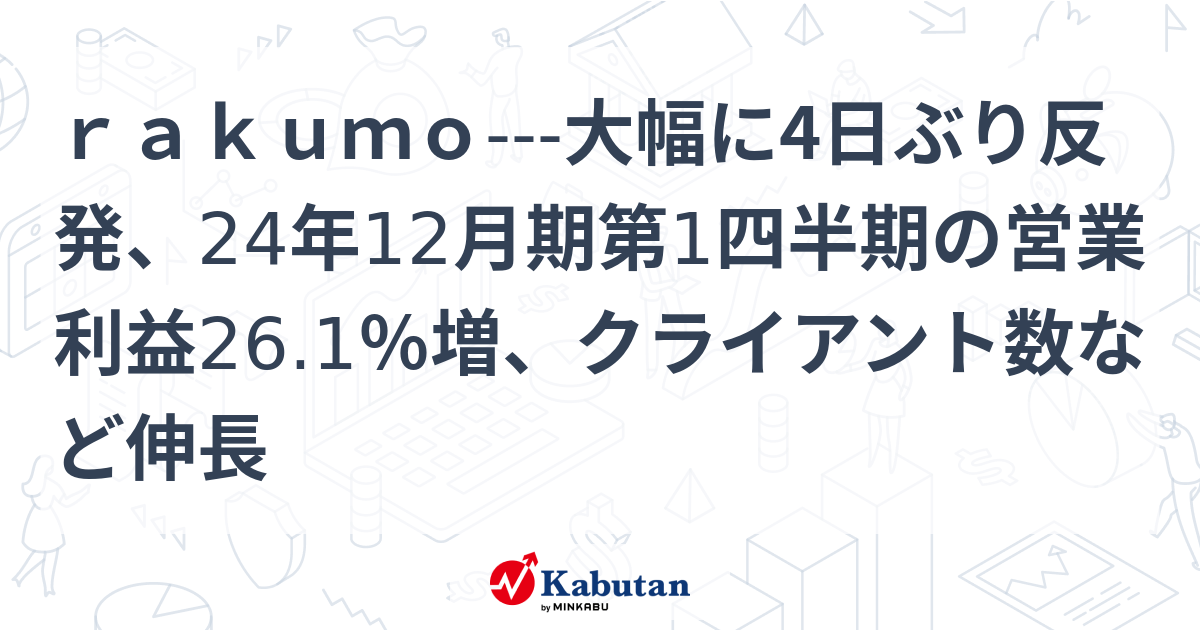 rakumo---大幅に4日ぶり反発、24年12月期第1四半期の営業利益26.1％増、クライアント数など伸長 | 個別株 - 株探ニュース