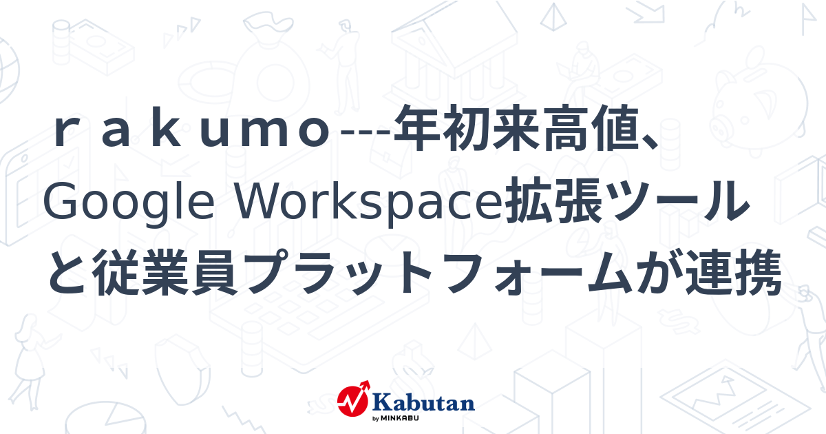 rakumo---年初来高値、Google Workspace拡張ツールと従業員プラットフォームが連携 | 個別株 - 株探ニュース