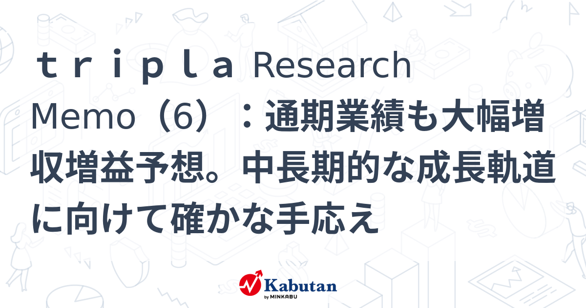 tripla Research Memo（6）：通期業績も大幅増収増益予想。中長期的な成長軌道に向けて確かな手応え | 特集 - 株探ニュース