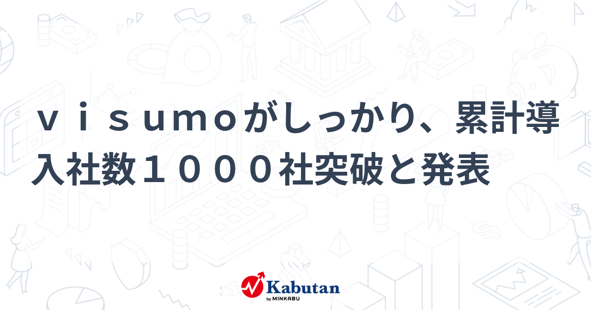 visumoがしっかり、累計導入社数1000社突破と発表 | 個別株 - 株探ニュース