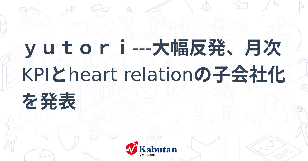yutori---大幅反発、月次KPIとheart relationの子会社化を発表 | 個別株 - 株探ニュース