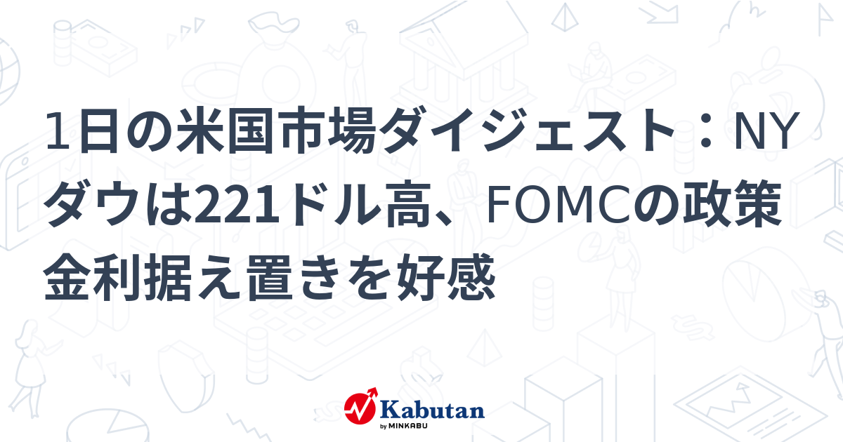 1日の米国市場ダイジェスト：NYダウは221ドル高、FOMCの政策金利据え置きを好感 | 市況 - 株探ニュース