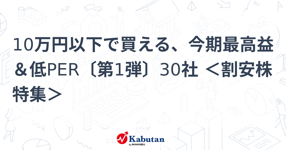 10万円以下で買える、今期最高益＆低PER〔第1弾〕30社 ＜割安株特集＞ | 特集 - 株探ニュース