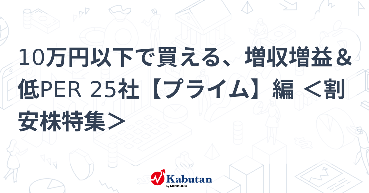 10万円以下で買える、増収増益＆低PER 25社【プライム】編 ＜割安株特集＞ | 特集 - 株探ニュース