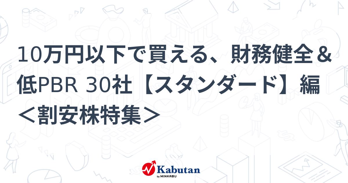 10万円以下で買える、財務健全＆低PBR 30社【スタンダード】編 ＜割安株特集＞ | 特集 - 株探ニュース