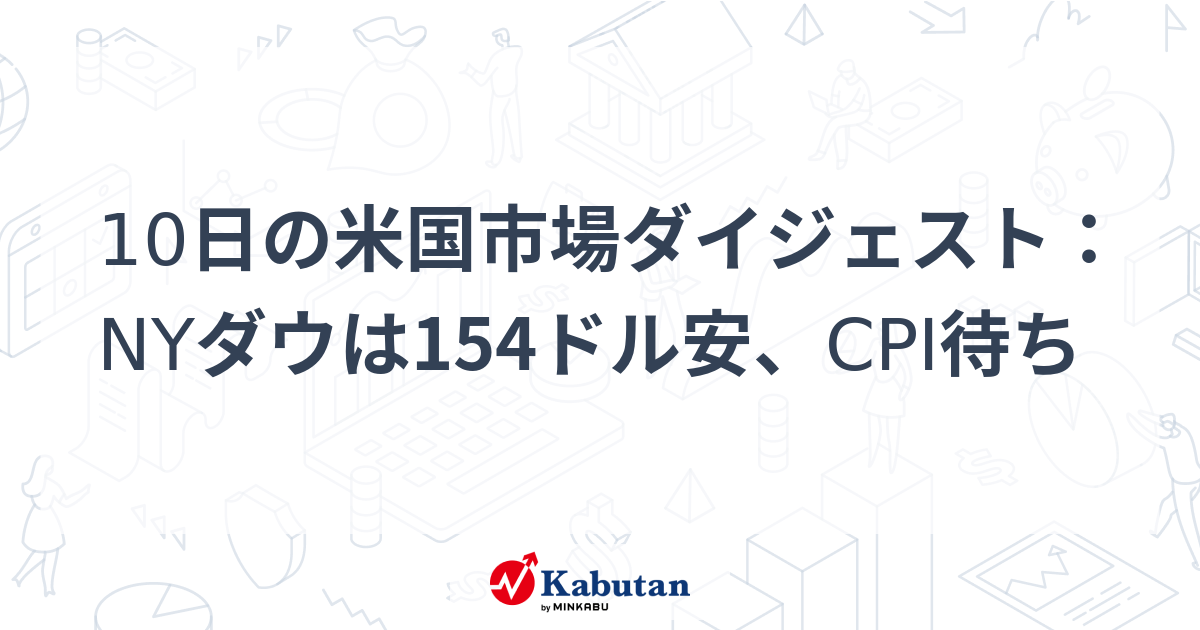 10日の米国市場ダイジェスト：NYダウは154ドル安、CPI待ち | 市況 - 株探ニュース