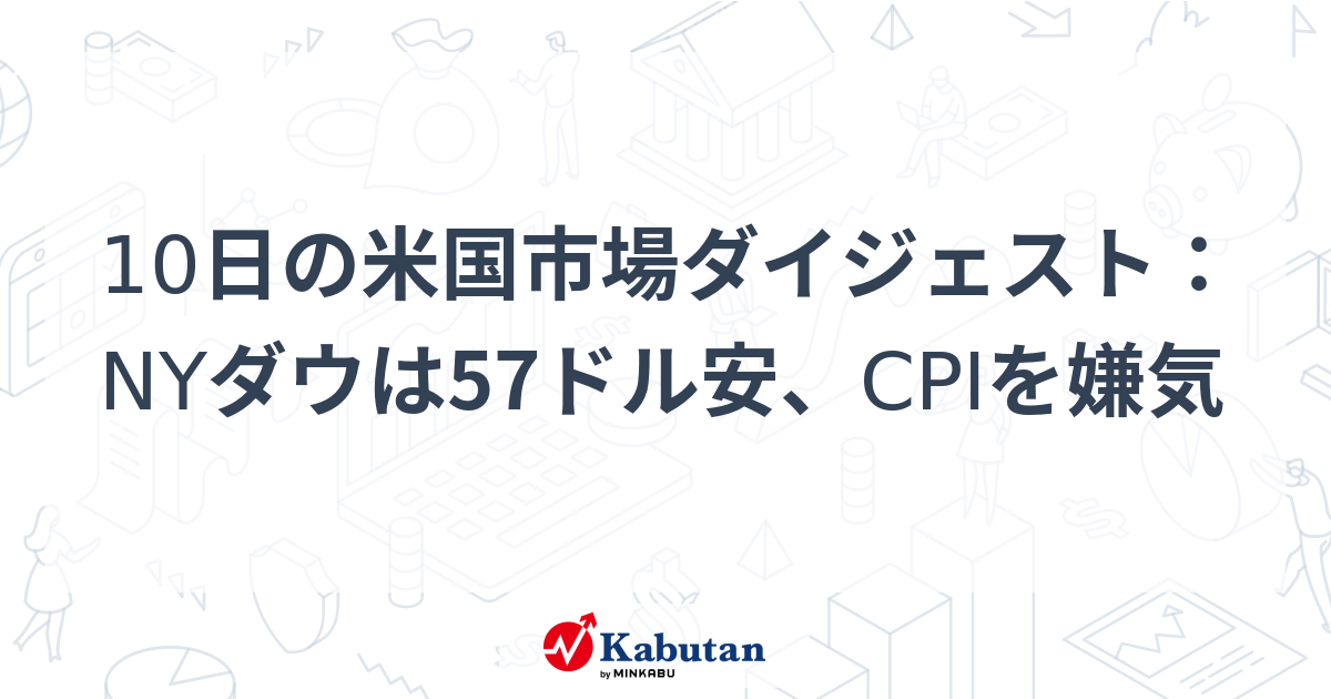 10日の米国市場ダイジェスト：NYダウは57ドル安、CPIを嫌気 | 市況 - 株探ニュース