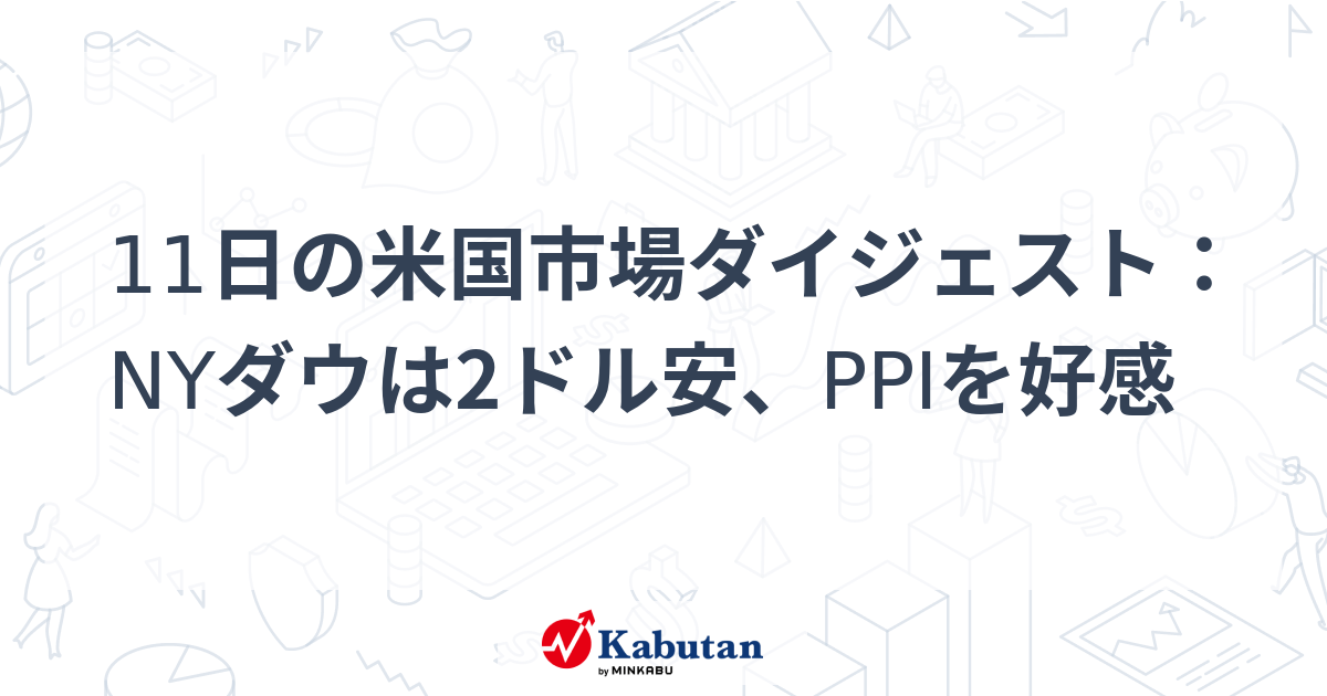 11日の米国市場ダイジェスト：NYダウは2ドル安、PPIを好感 | 市況 - 株探ニュース