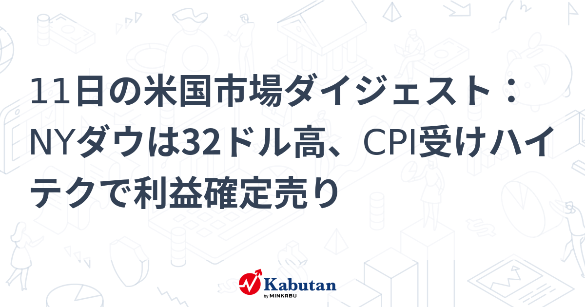 11日の米国市場ダイジェスト：NYダウは32ドル高、CPI受けハイテクで利益確定売り | 市況 - 株探ニュース