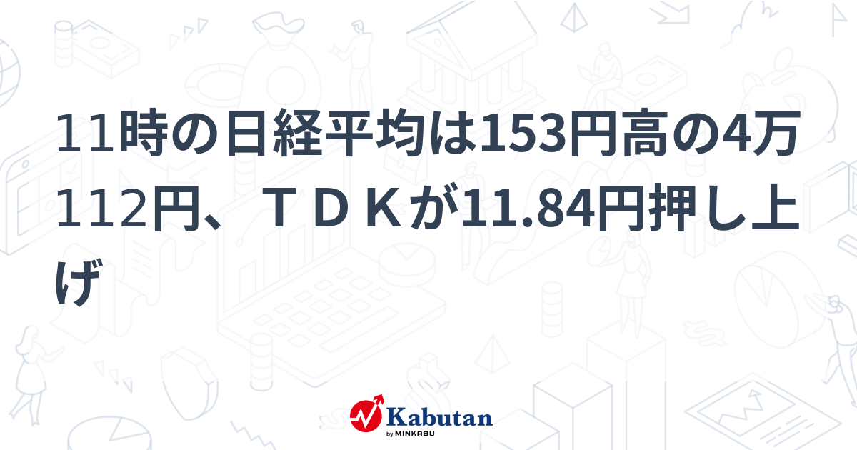 11時の日経平均は153円高の4万112円、TDKが11.84円押し上げ | 市況 - 株探ニュース