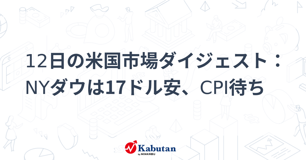 12日の米国市場ダイジェスト：NYダウは17ドル安、CPI待ち | 市況 - 株探ニュース